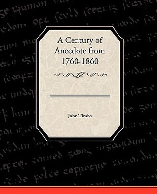 A Century of Anecdote from 1760-1860 by John Timbs | Goodreads