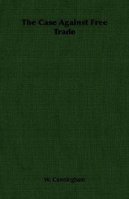 The Case Against Free Trade by William Cunningham | Goodreads