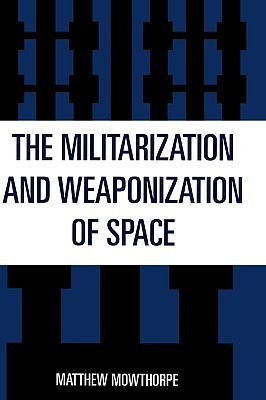 The Militarization and Weaponization of Space by Matthew Mowthorpe ...