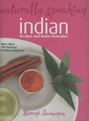 Naturally Speaking: Indian Recipes and Home Remedies by Devagi Sanmugam ...