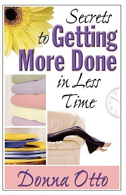 Secrets to Getting More Done in Less Time by Donna Otto | Goodreads