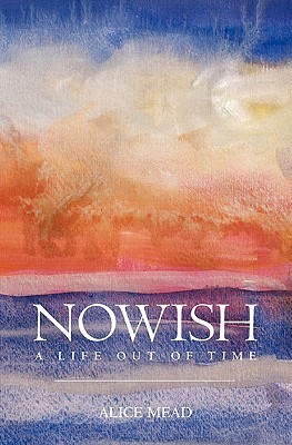 Nowish: A Life Out of Time by Alice Mead | Goodreads