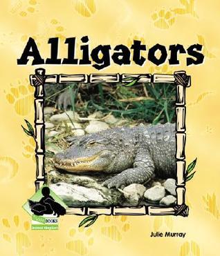 Alligators (Animal Kingdom) by Julie Murray | Goodreads