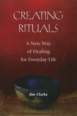 Creating Rituals: A New Way of Healing for Everyday Life by Jim Clarke ...
