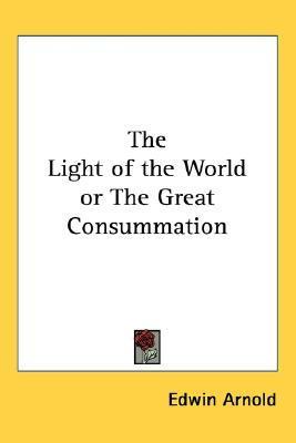 The Light of the World or The Great Consummation by Edwin Arnold ...
