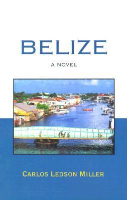 Belize: A Novel by Carlos Ledson Miller | Goodreads