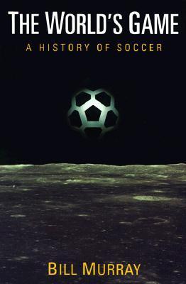 The World's Game: A History of Soccer by Bill J. Murray | Goodreads