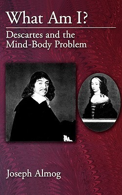 What Am I?: Descartes and the Mind-Body Problem by Joseph Almog | Goodreads