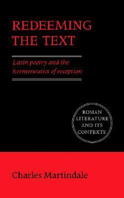 Redeeming the Text: Latin Poetry and the Hermeneutics of Reception by ...