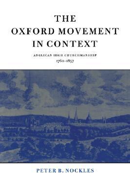 The Oxford Movement in Context: Anglican High Churchmanship, 1760–1857 ...