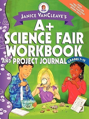 A+ Science Fair Workbook and Project Journal, Grades 7-12 by Janice VanCleave | Goodreads