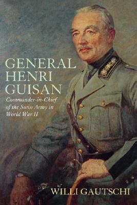 General Henri Guisan: Commander-in-Chief of the Swiss Army in World War ...