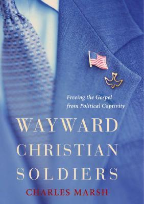 Wayward Christian Soldiers: Freeing the Gospel from Political Captivity ...