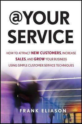 At Your Service: How to Attract New Customers, Increase Sales, and Grow ...