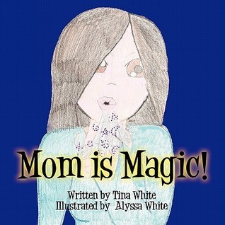 Mom is Magic! by Alyssa White Tina White | Goodreads