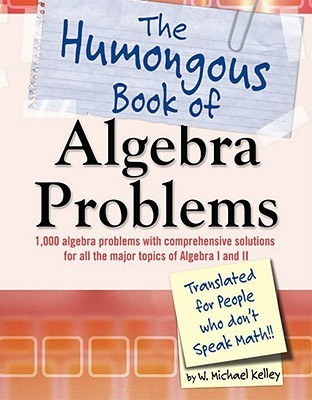 The Humongous Book of Algebra Problems by W. Michael Kelley | Goodreads