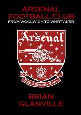 Arsenal Football Club: From Woolwich to Whittaker by Brian Glanville ...