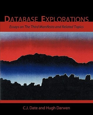 Database Explorations: Essays on The Third Manifesto and related topics by C.J. Date | Goodreads