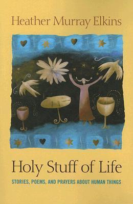 Holy Stuff of Life: Stories, Poems, And Prayers About Human Things by ...