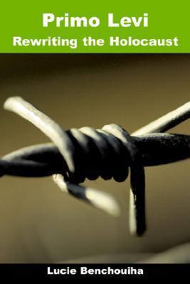 Primo Levi: Rewriting the Holocaust by Lucie Benchouiha | Goodreads