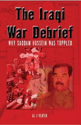 The Iraqi War Debrief: Why Saddam Hussein Was Toppled by Al J. Venter ...