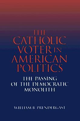 The Catholic Voter in American Politics: The Passing of the Democratic ...
