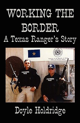 Working the Border: A Texas Ranger's Story by Doyle Holdridge | Goodreads