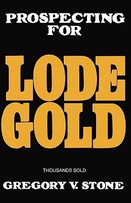 Prospecting For Lode Gold by Gregory V. Stone | Goodreads
