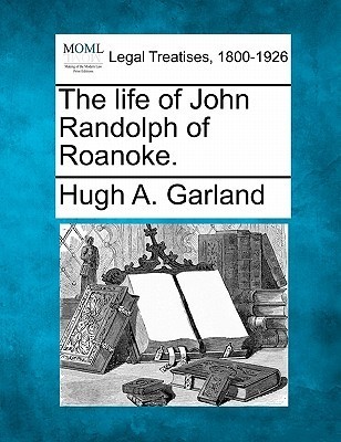 The Life of John Randolph of Roanoke by Hugh A. Garland | Goodreads