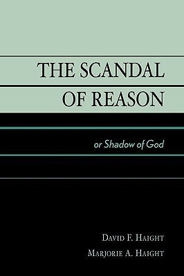 The Scandal of Reason: or Shadow of God by David F. Haight | Goodreads