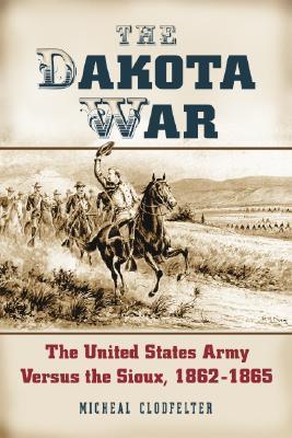 The Dakota War: The United States Army Versus the Sioux, 1862-1865 by ...