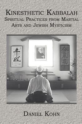 Kinesthetic Kabbalah: Spiritual Practices from Martial Arts and Jewish ...