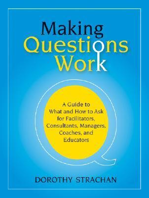 Making Questions Work: A Guide to How and What to Ask for Facilitators ...