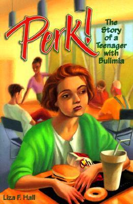 Perk!: The Story of a Teenager with Bulimia by Liza F. Hall | Goodreads