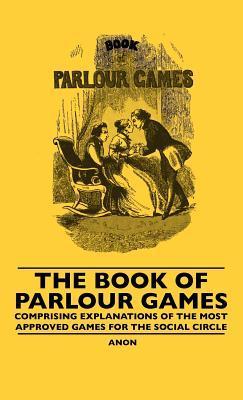 The Book Of Parlour Games - Comprising Explanations Of The Most ...