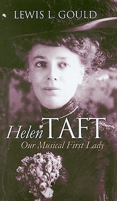 Helen Taft: Our Musical First Lady by Lewis L. Gould | Goodreads