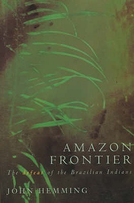 Amazon Frontier : The Defeat of the Brazilian Indian by John Hemming ...