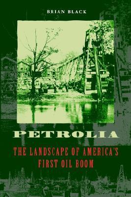 Petrolia: The Landscape of America's First Oil Boom by Brian C. Black ...