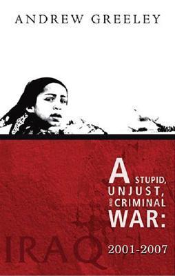 A Stupid, Unjust, and Criminal War: Iraq, 2001-2007 by Andrew M ...
