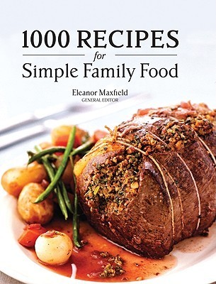 1000 Recipes for Simple Family Food by Eleanor Maxfield | Goodreads