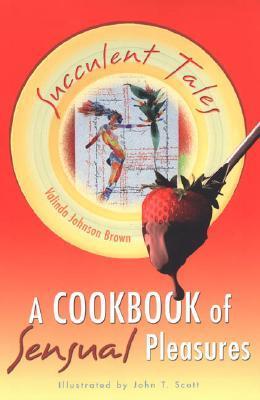 Succulent Tales: A Cookbook of Sensual Pleasures by Valinda Brown ...
