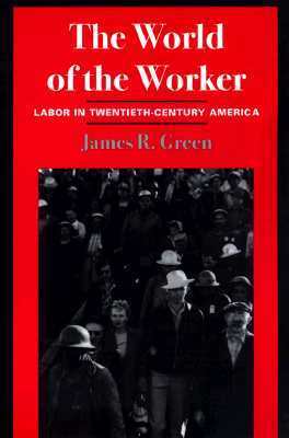 The World of the Worker: Labor in Twentieth-Century America by James R ...