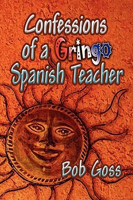 Confessions of a Gringo Spanish Teacher by Bob Goss | Goodreads
