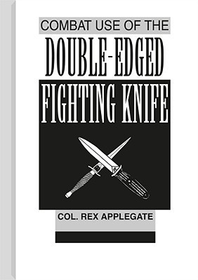 Combat Use of the Double-edged Fighting Knife by Rex Applegate | Goodreads
