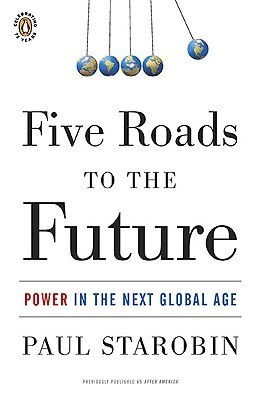 Five Roads to the Future: Power in the Next Global Age by Paul Starobin ...