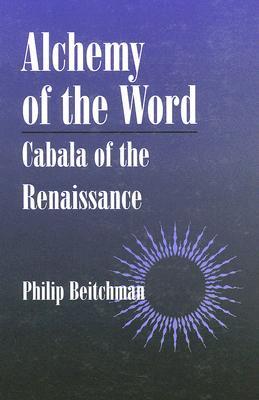 Alchemy of the Word: Cabala of the Renaissance by Philip Beitchman ...