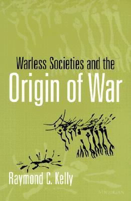 Warless Societies and the Origin of War by Raymond C. Kelly | Goodreads
