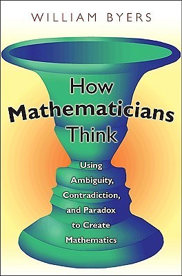 How Mathematicians Think: Using Ambiguity, Contradiction, and Paradox ...