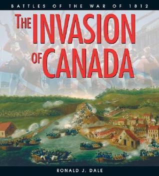 The Invasion of Canada: Battles of the War of 1812 by Ronald J. Dale ...