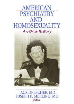 American Psychiatry and Homosexuality: An Oral History by Jack Drescher ...